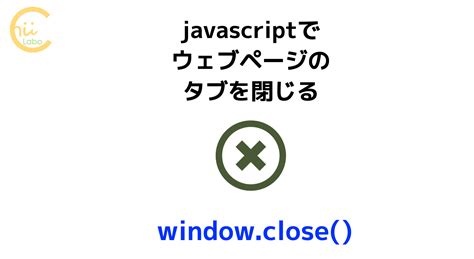 JavaScriptでウェブページのタブを閉じたい できる場合できない場合 スマホ教室ちいラボ