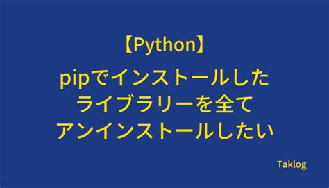 Pythonpipでインストールしたライブラリを全てアンインストールしたい Taklog