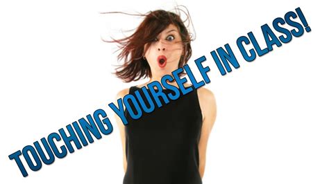 Touching Yourself In Class Youtube
