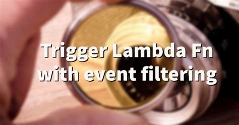 Trigger Lambda Functions With Event Filtering