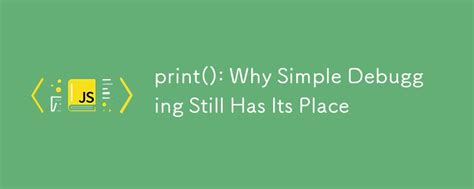 Print():為什麼簡單調試仍然有其位置 Js教程 Php中文網 Print():為什麼簡單調試仍然有其位置 Js教程 Php中文網