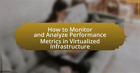 How To Monitor And Analyze Performance Metrics In Virtualized