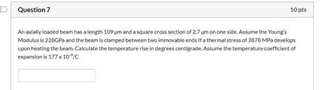 Question 7 10 Pts An Axially Loaded Beam Has A Length 109 µm And A Square Cross Section Of 27