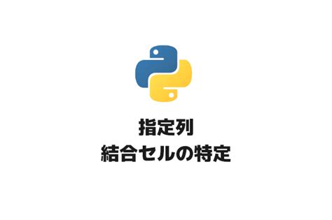 PYTHONメモ指定列での結合セルの特定 OPTY LIFE オプティライフ