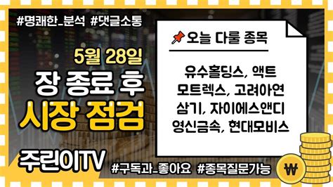 5월 28일 장 종료 후 시장점검 유수홀딩스 액트 모트렉스 고려아연 삼기 자이에스앤디 영신금속 현대모비스 Youtube