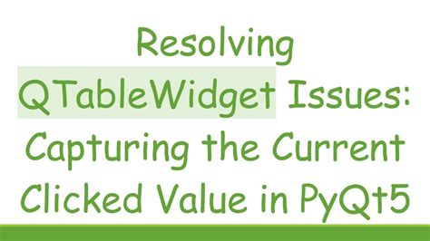 Resolving Qtablewidget Issues Capturing The Current Clicked Value In