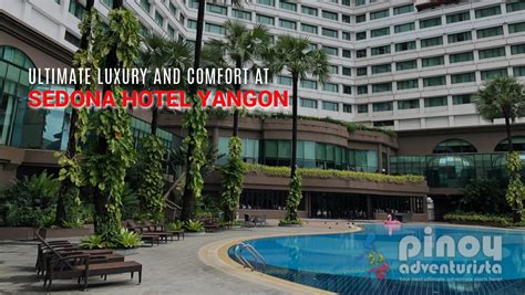 Ultimate Luxury And Comfort At Sedona Hotel Yangon Myanmar Blogs