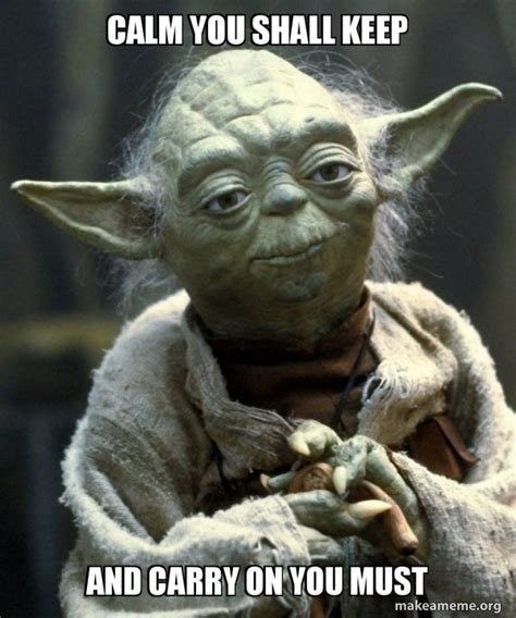 Calm You Shall Keep And Carry On You Must Yoda Meme Generator