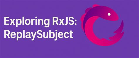 Exploring Replaysubject In Rxjs How To Replay Past Values In Angular