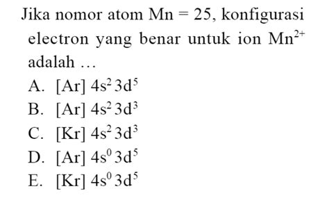 Jika Nomor Atom Mn 25 Konfigurasi Electron Yang Benar Untuk Ion Mn2 Adalah A Ar 4 S2 3 D5 B Ar