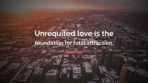 David M Buss Quote Unrequited Love Is The Foundation For Fatal