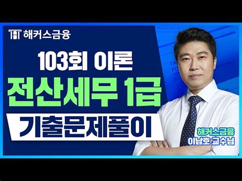 전산세무 1급 제 103회 이론 기출문제풀이 시험 전 꼭 보고들어가세요｜해커스금융 이남호