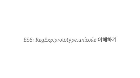 es6 regexp prototype unicode 이해하기 ppt
