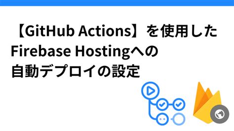 【github Actions】を使用したfirebase Hostingへの自動デプロイの設定 かずログ