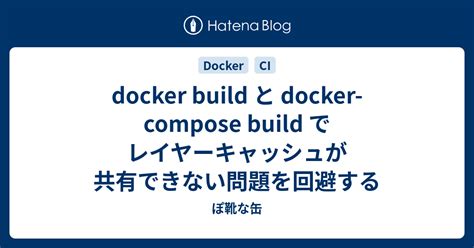 docker build と docker compose build でレイヤーキャッシュが共有できない問題を回避する ぽ靴な缶