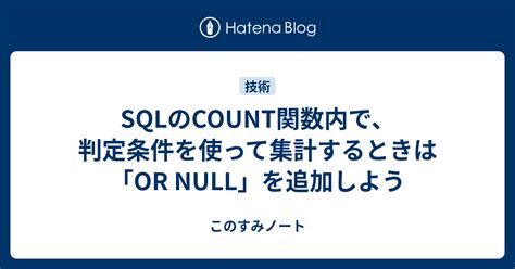 Sqlのcount関数内で、判定条件を使って集計するときは「or Null」を追加しよう このすみノート Sqlのcount関数内で、判定条件を使って集計するときは「or Null」を追加しよう このすみノート