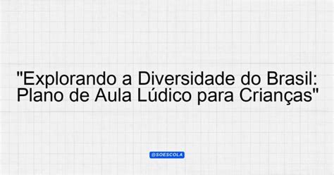 Explorando A Diversidade Do Brasil Plano De Aula Lúdico Para Crianças