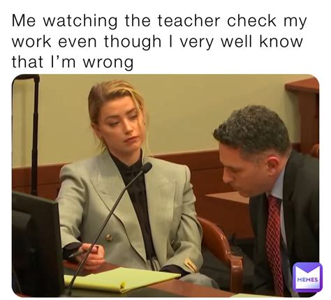 Me Watching The Teacher Check My Work Even Though I Very Well Know That Im Wrong Weirdos For