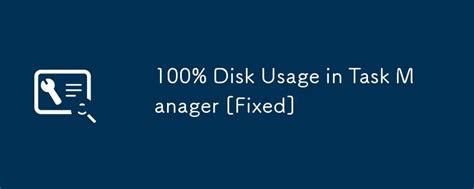 100 Disk Usage In Task Manager Fixed Troubleshooting Phpcn