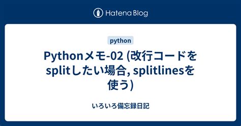 Pythonメモ 02 改行コードをsplitしたい場合 Splitlinesを使う いろいろ備忘録日記