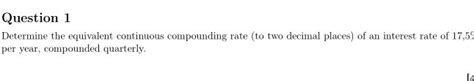 [solved] Question 1 Determine The Equivalent Continuous Compounding Rate To Two Decimal Places