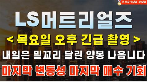 Ls머트리얼즈 대응전략 목요일 오후 긴급 촬영 내일 밑꼬리 달린 양봉을 시작으로 상승장 열립니다 마지막 변동성