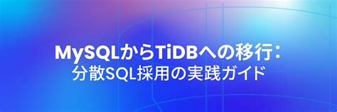 MySQLからTiDBへの移行分散SQL採用の実践ガイド PingCAP株式会社