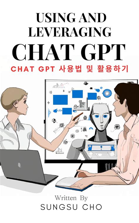 Using and leveraging Chat GPT Using and leveraging Chat GPT Chat GPT사용법 및 활용하기 eBook CHO