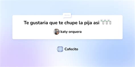 Te Gustaria Que Te Chupe La Pija Asi Por Katy Orquera Cafecito