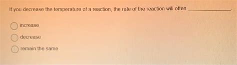 Solved If You Decrease The Temperature Of A Reaction The