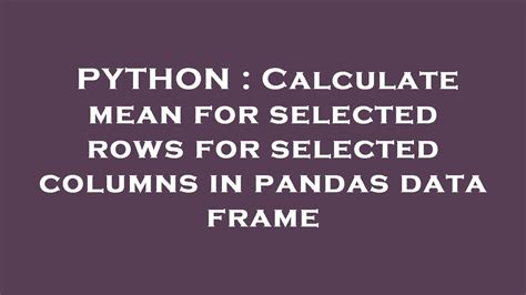 Python Calculate Mean For Selected Rows For Selected Columns In Pandas Data Frame Youtube
