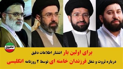 برای اولین بارافشای اطلاعات دقیق درباره ثروت و شغل فرزندان خامنه ای