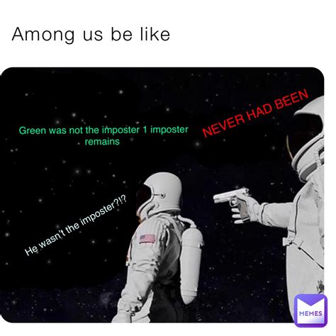 Among Us Be Like Green Was Not The Imposter 1 Imposter Remains He Wasn