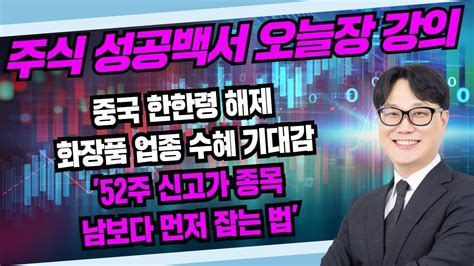 주식 성공백서 오늘 장 강의 중국 한한령 해제 화장품 업종 수혜 기대감 52주 신고가 종목 남보다 먼저 잡는 법 코스피 코스닥 국내증시 해외증시 250311