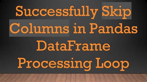 Successfully Skip Columns In Pandas Dataframe Processing Loop Youtube