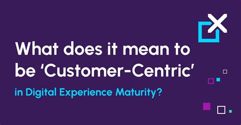 What Does It Mean To Be ‘customer Centric In Digital Experience Maturity