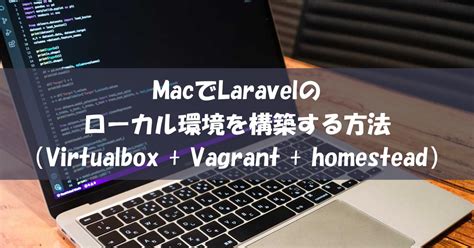 PHPMacでLaravelのローカル環境を構築する方法Virtualbox Vagrant homestead