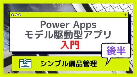 Power Apps モデル駆動型アプリ 入門 シンプルな備品管理 【後半】 Youtube