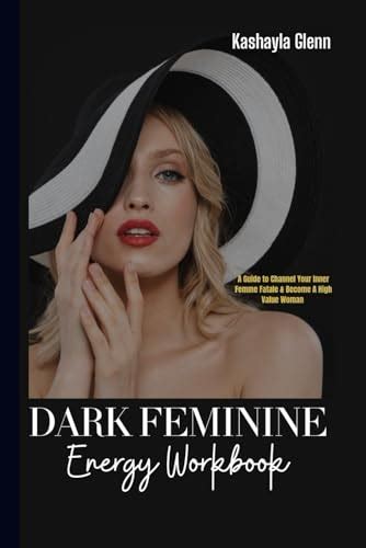 DARK FEMININE ENERGY WORKBOOK: A Guide to Channel Your Inner Femme fatale and become A high ...