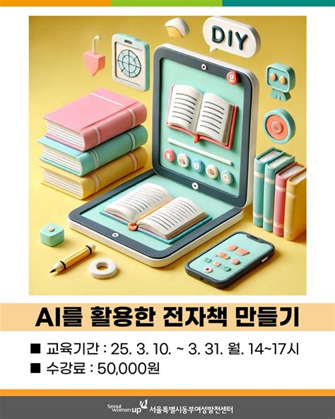 동부여성발전센터 📚ai를 활용한 전자책 만들기 기간 310~331 월 14~17시 수강료 50000원 📌ai를 활용해 전자책을 기획 제작 출판까지