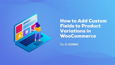 How To Add Custom Fields To Product Variations In WooCommerce Iconic