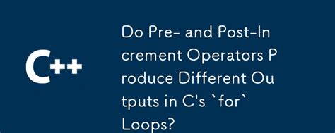 前置和後置增量運算子在 C 的「for」迴圈中會產生不同的輸出嗎？ C Php中文網