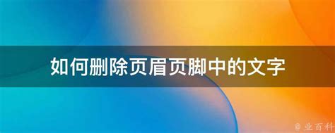 如何删除页眉页脚中的文字 业百科
