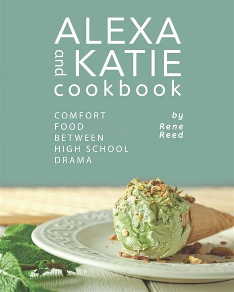 Alexa And Katie Cookbook Comfort Food Between High School Drama