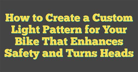 How To Create A Custom Light Pattern For Your Bike That Enhances Safety And Turns Heads