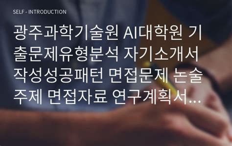 광주과학기술원 Ai대학원 기출문제유형분석 자기소개서작성성공패턴 면접문제 논술주제 면접자료 연구계획서 자소서입력항목분석p 자기소개서