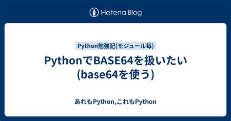 PythonでBASE64を扱いたい(base64を使う) - あれもPython,これもPython