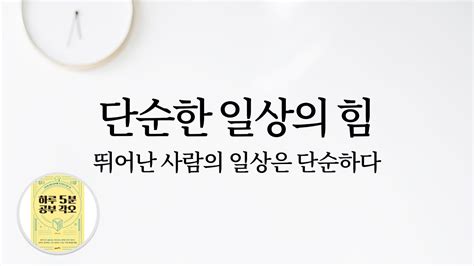 단순한 일상의 힘 뛰어난 사람의 일상은 단순하다 미니멀라이프 심플라이프 동기부여 루틴 집중 리추얼 공부법 Youtube