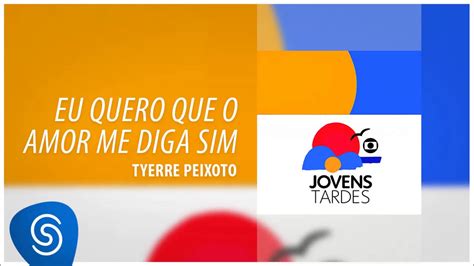 Eu Quero Que O Amor Me Diga Sim Tyerre Peixoto Jovens Tardes Youtube