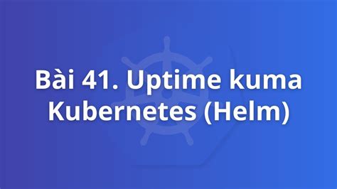 Bài 41 Cài đặt Uptime Kuma Kubenetes Với Helm Khoá Học Kubernetes Thực Tế Youtube